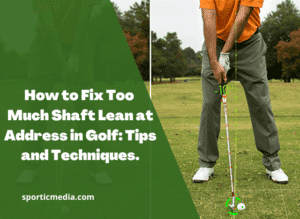 How to Fix Too Much Shaft Lean at Address in Golf: Tips and Techniques ...